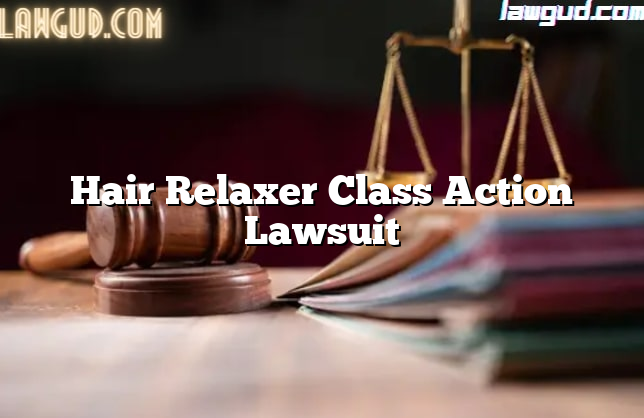 Hair Relaxer Class Action Lawsuit [Updated] - LawGud