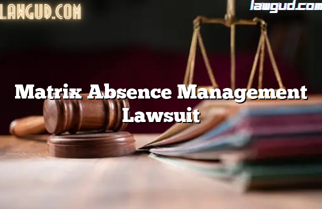 Matrix Absence Management Lawsuit [Updated] - LawGud