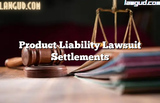 Product Liability Lawsuit Settlements [Updated] - LawGud