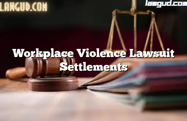 Workplace Violence Lawsuit Settlements [Updated] - LawGud