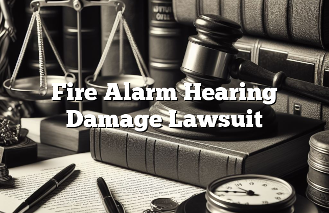 Fire Alarm Hearing Damage Lawsuit [Updated] - LawGud